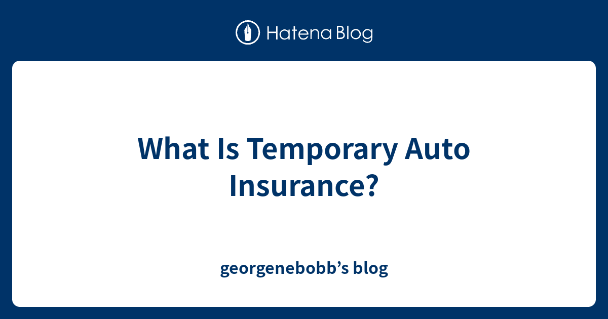 What Is Temporary Auto Insurance? - georgenebobb’s blog
