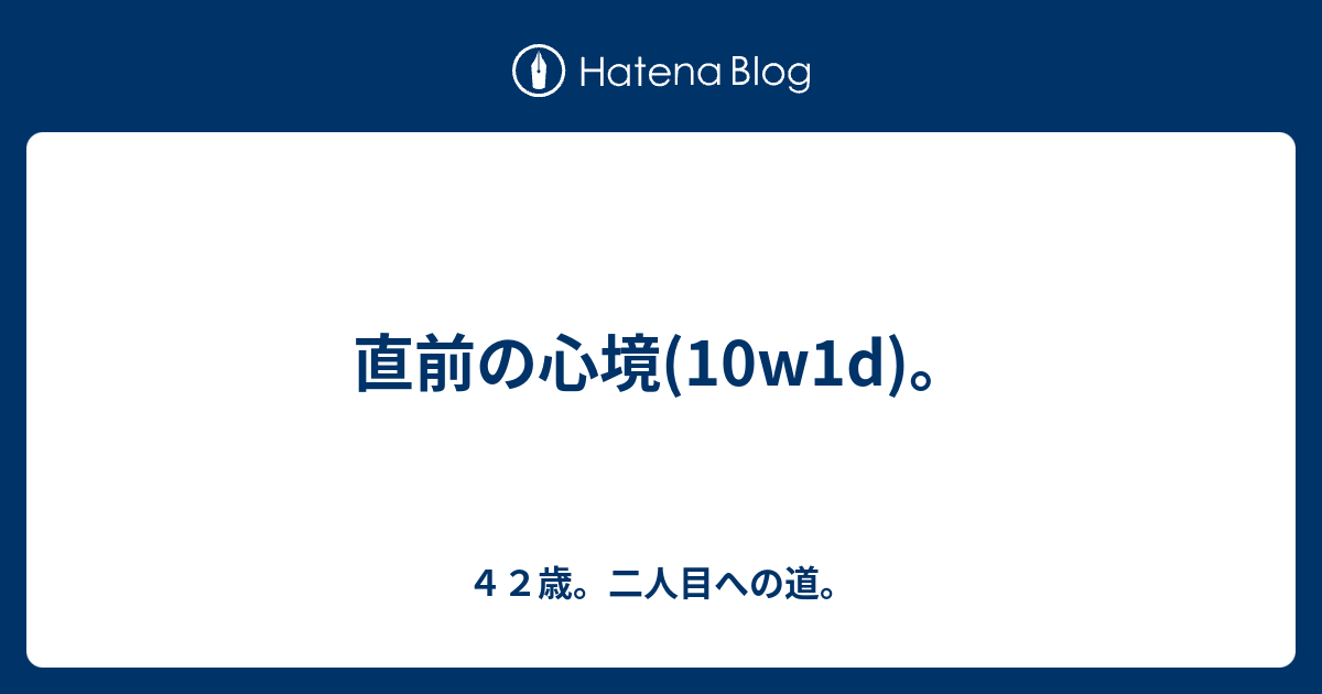 直前の心境(10w1d)。 - 42歳。二人目への道。