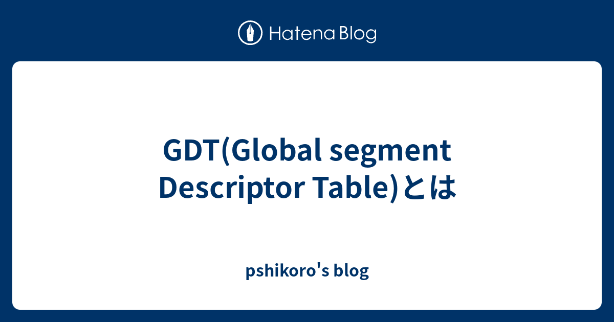 GDT(Global segment Descriptor Table)とは - pshikoro's blog