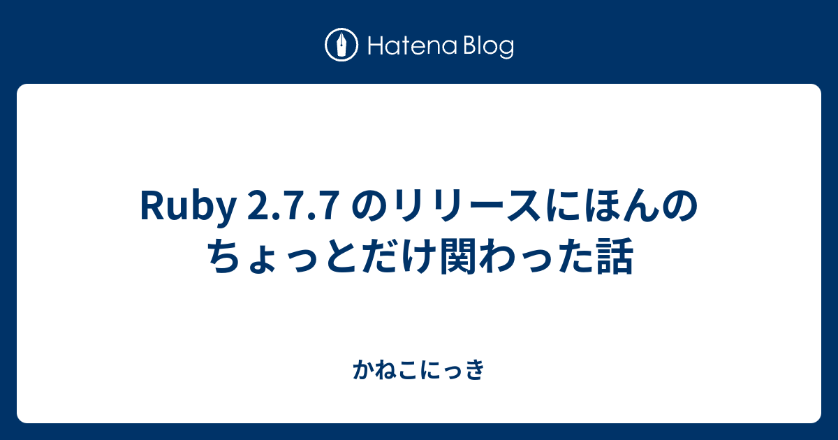 Ruby 2.7.7 のリリースにほんのちょっとだけ関わった話 - かねこにっき