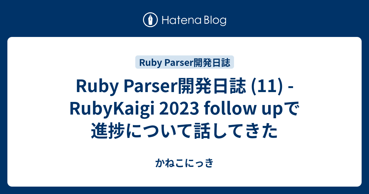 Ruby Parser開発日誌 (11) - RubyKaigi 2023 follow upで進捗について話してきた - かねこにっき