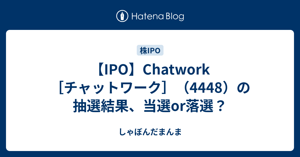 【IPO】Chatwork[チャットワーク]（4448）の抽選結果、当選or落選？ - しゃぼんだまんま