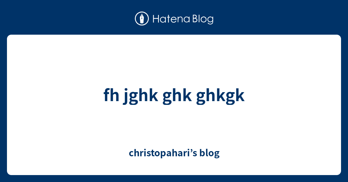 fh jghk ghk ghkgk - christopahari’s blog