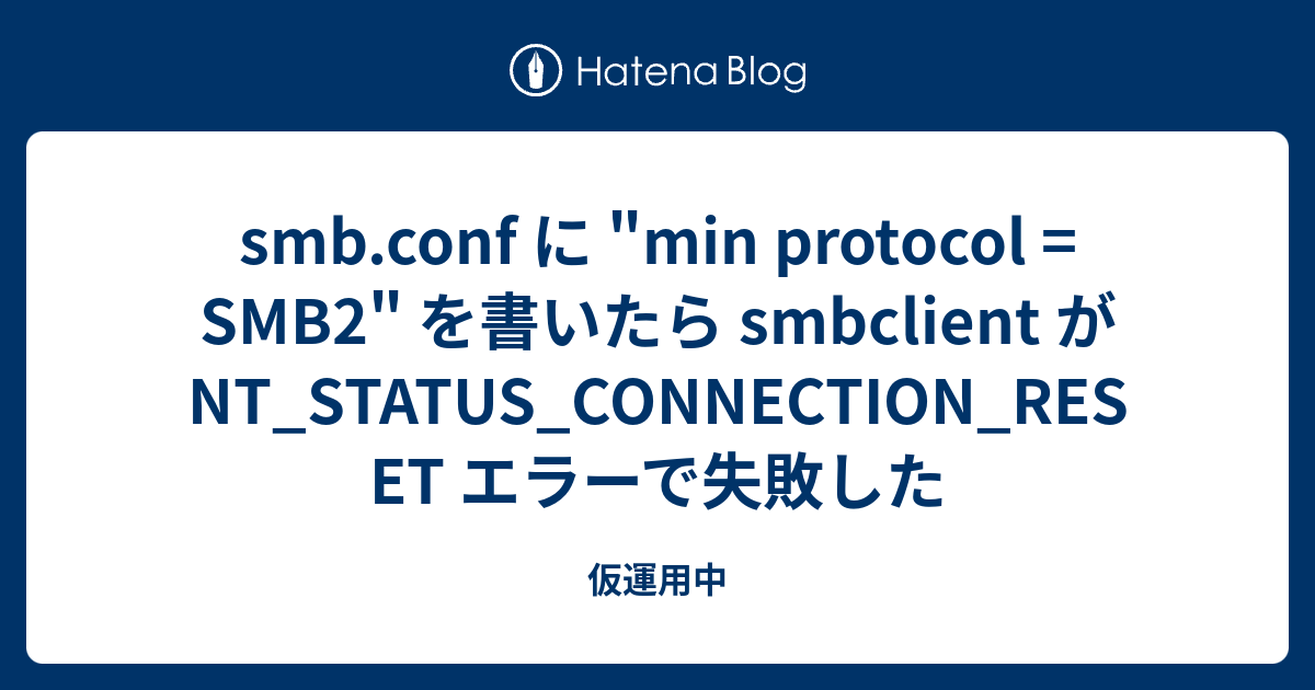 smb.conf に "min protocol = SMB2" を書いたら smbclient が NT_STATUS_CONNECTION_RESET エラーで失敗した - 仮運用中