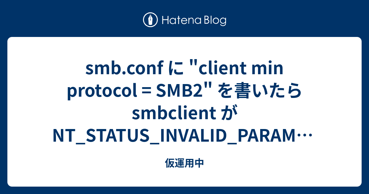 smb.conf に "client min protocol = SMB2" を書いたら smbclient が NT_STATUS_INVALID_PARAMETER_MIX で失敗した ...