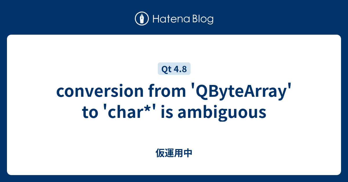 conversion from 'QByteArray' to 'char*' is ambiguous - 仮運用中