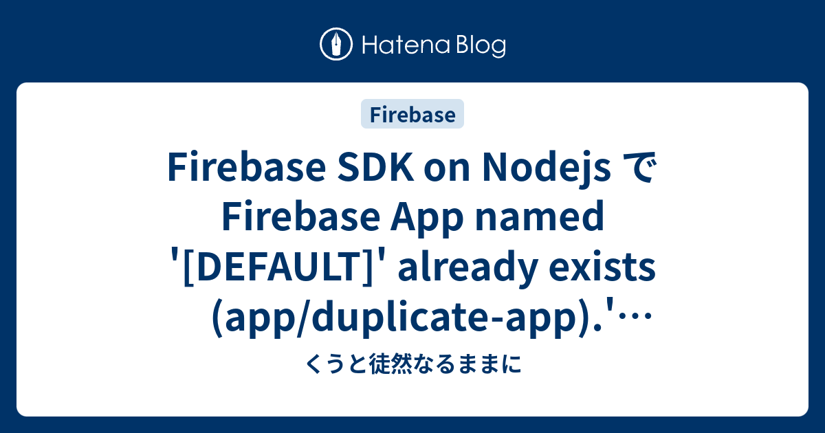 Firebase SDK on Nodejs で Firebase App named '[DEFAULT]' already exists (app/duplicate-app).' ってで ...