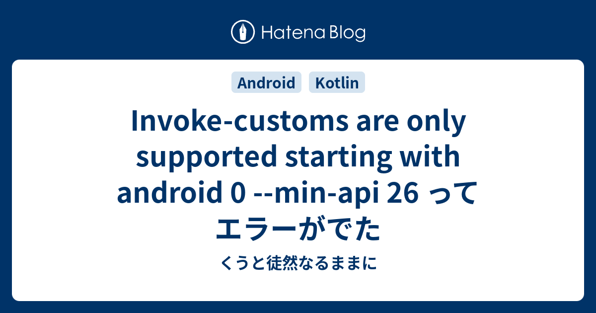 Invoke-customs are only supported starting with android 0 --min-api 26 ってエラーがでた - くうと徒然なるままに