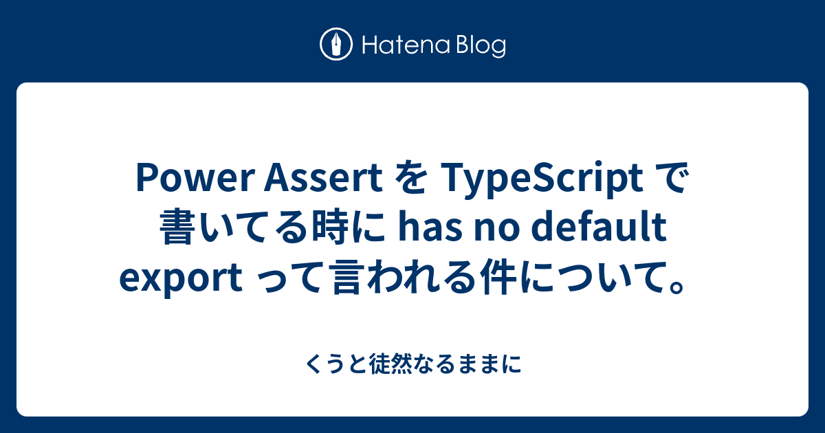 Power Assert を TypeScript で書いてる時に has no default export って言われる件について。 - くうと徒然なるままに