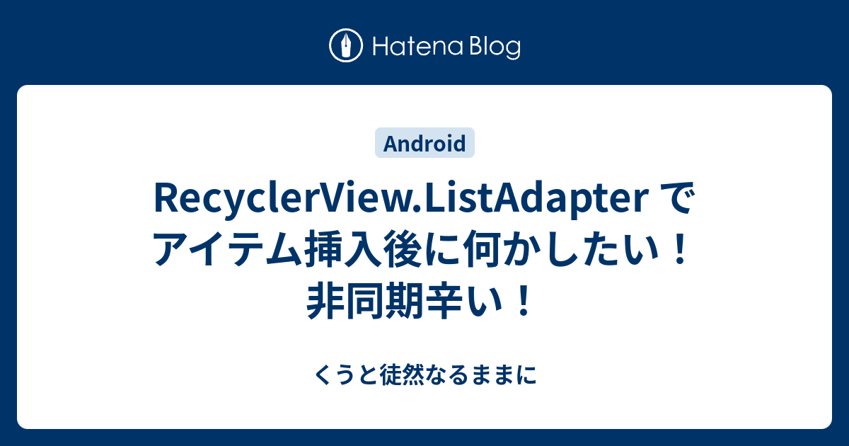 RecyclerView.ListAdapter でアイテム挿入後に何かしたい！非同期辛い！ - くうと徒然なるままに
