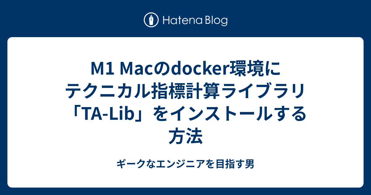 M1 Macのdocker環境にテクニカル指標計算ライブラリ「TA-Lib」をインストールする方法 - ギークなエンジニアを目指す男