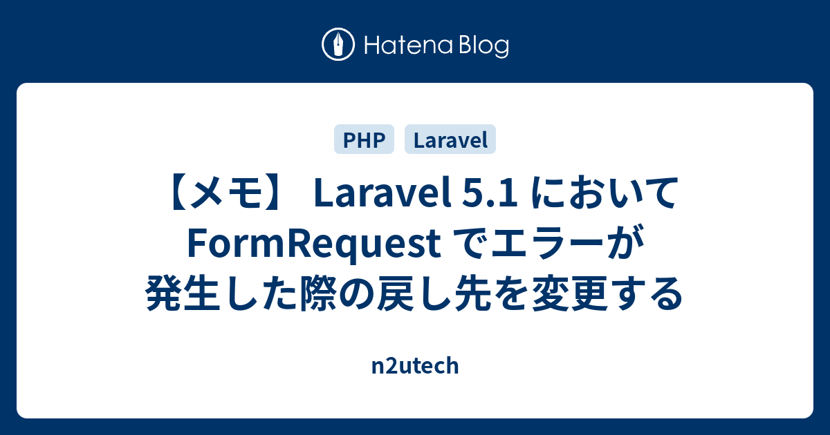 【メモ】 Laravel 5.1 において FormRequest でエラーが発生した際の戻し先を変更する - n2utech