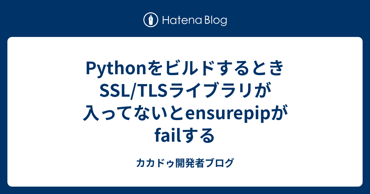 PythonをビルドするときSSL/TLSライブラリが入ってないとensurepipがfailする - カカドゥ開発者ブログ