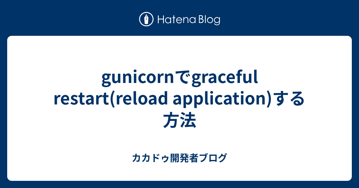 gunicornでgraceful restart(reload application)する方法 - カカドゥ開発者ブログ