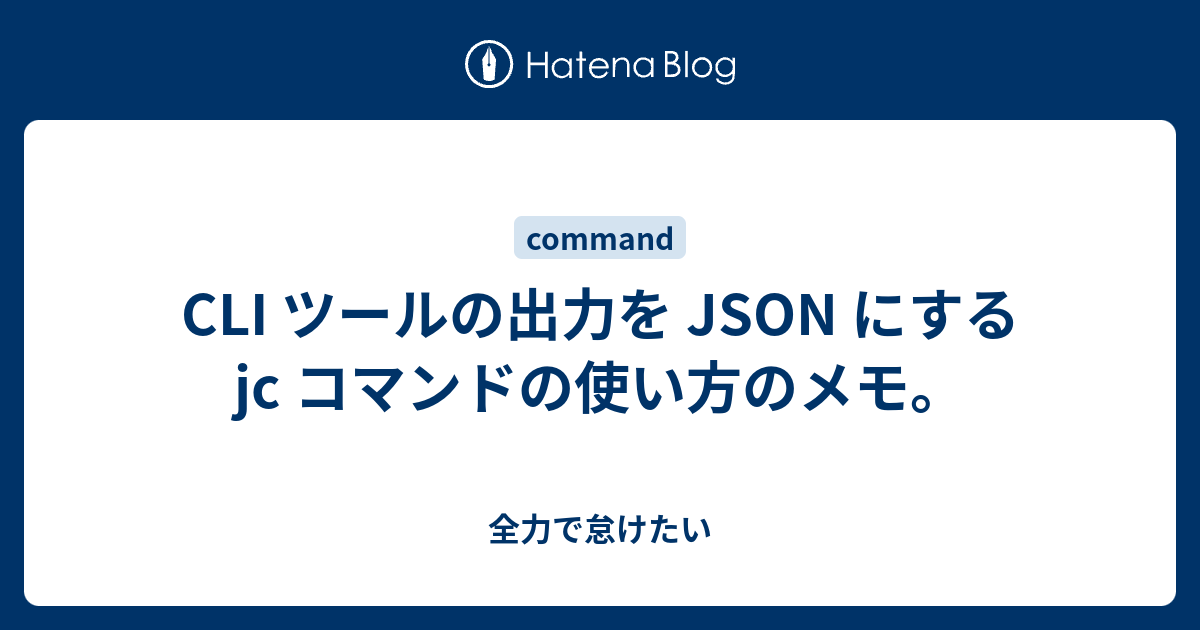CLI ツールの出力を JSON にする jc コマンドの使い方のメモ。 - 全力で怠けたい