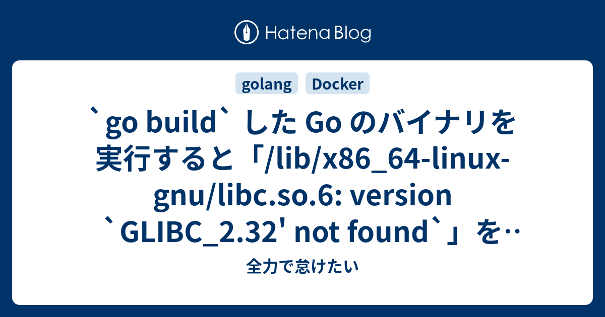 `go build` した Go のバイナリを実行すると「/lib/x86_64-linux-gnu/libc.so.6: version `GLIBC_2.32' not found`」を ...