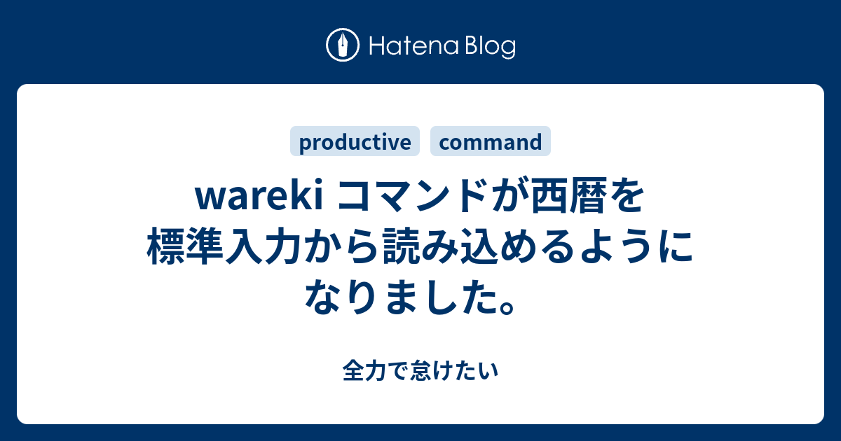 wareki コマンドが西暦を標準入力から読み込めるようになりました。 - 全力で怠けたい