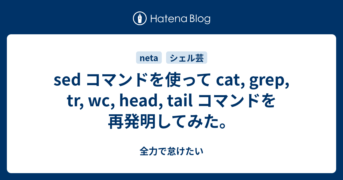 sed コマンドを使って cat, grep, tr, wc, head, tail コマンドを再発明してみた。 - 全力で怠けたい