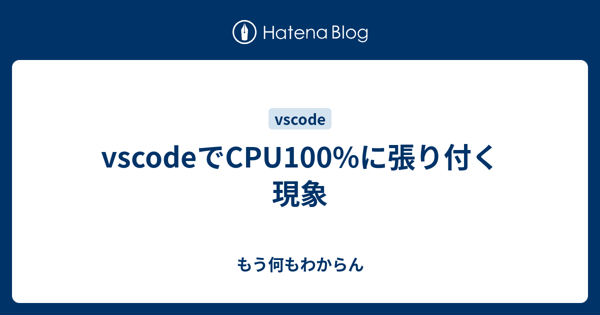 vscodeでCPU100%に張り付く現象 - もう何もわからん