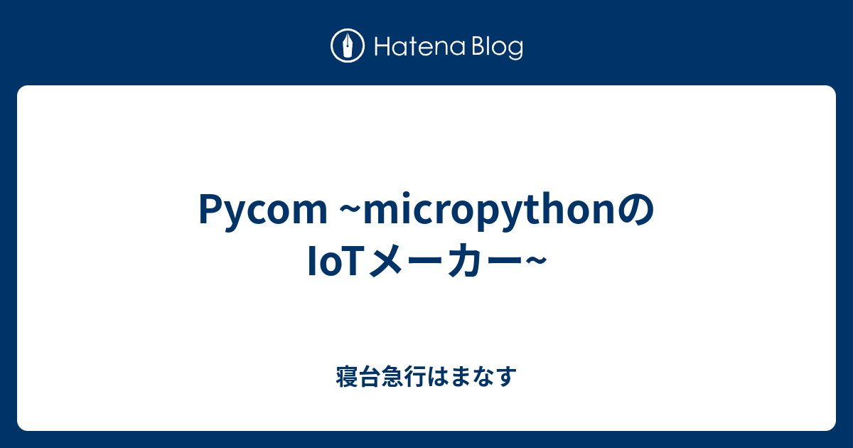 Pycom ~micropythonのIoTメーカー~ - 寝台急行はまなす