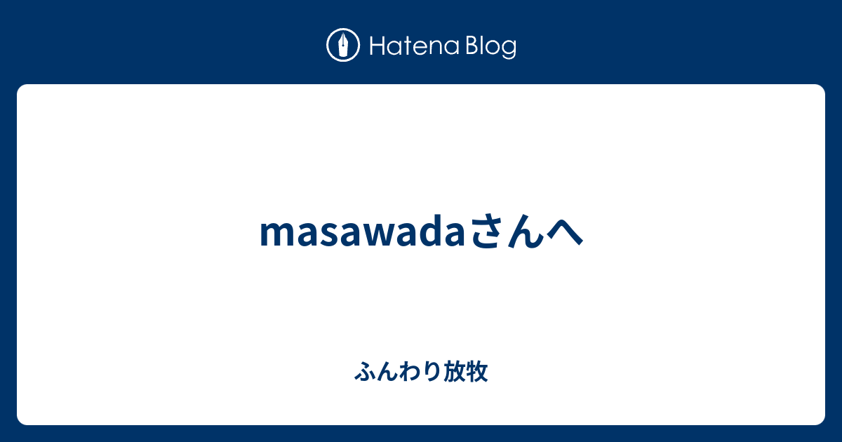 masawadaさんへ - ふんわり放牧