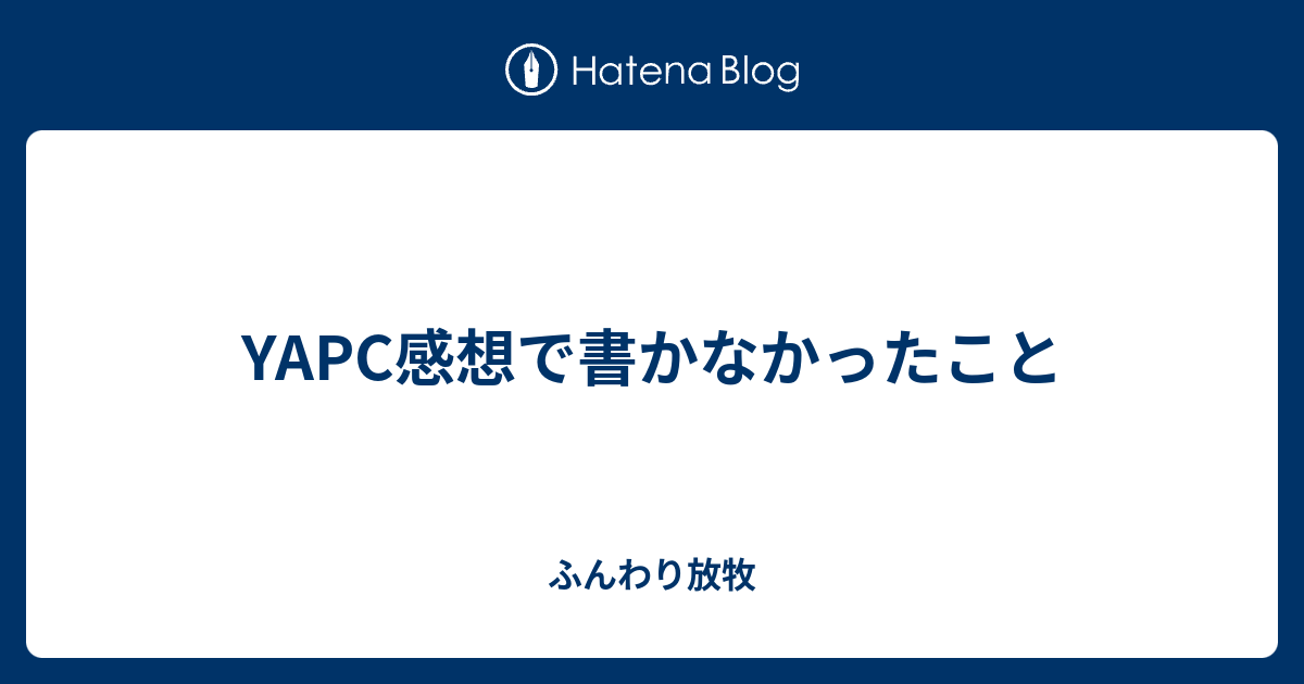 YAPC感想で書かなかったこと - ふんわり放牧