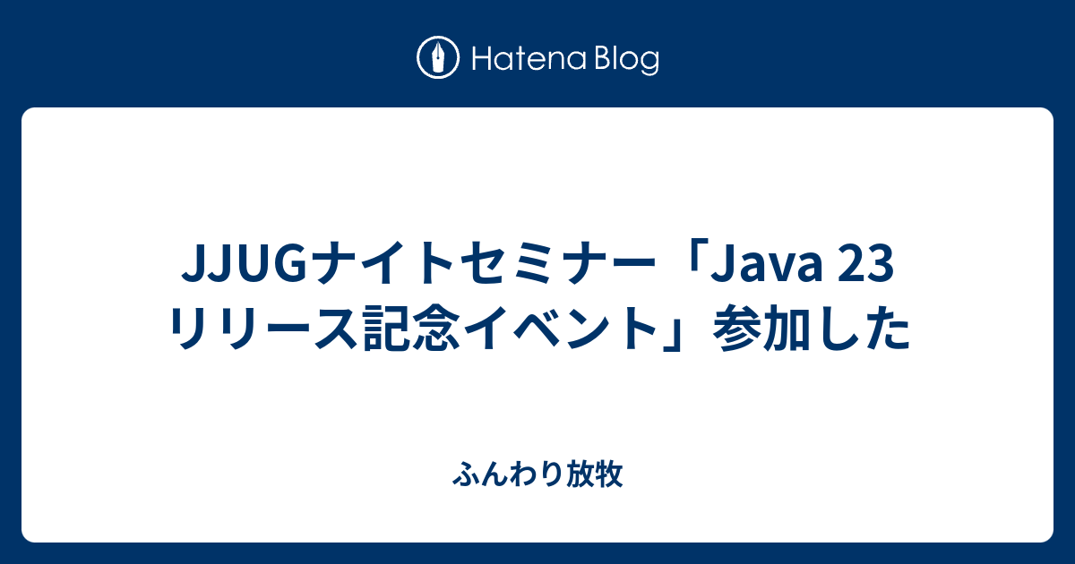 JJUGナイトセミナー「Java 23 リリース記念イベント」参加した - ふんわり放牧