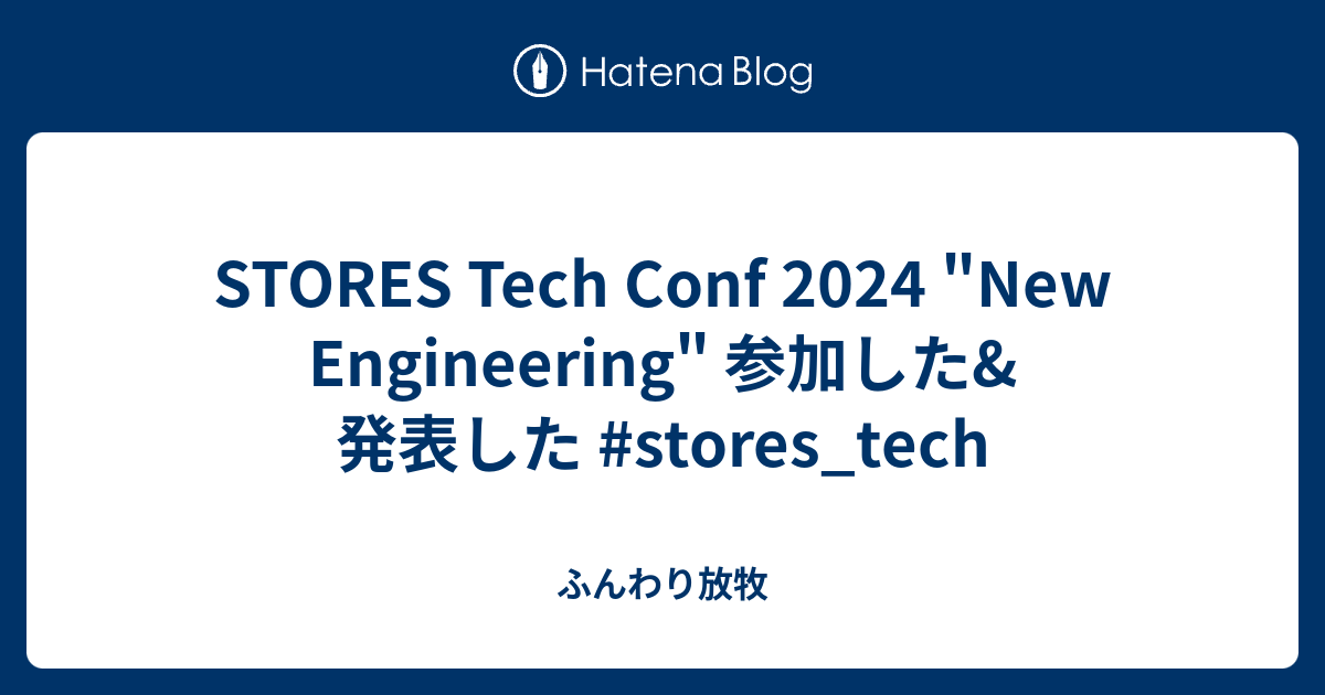 STORES Tech Conf 2024 "New Engineering" 参加した&発表した #stores_tech - ふんわり放牧