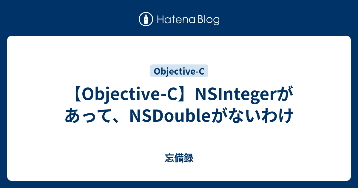 【Objective-C】NSIntegerがあって、NSDoubleがないわけ - 忘備録