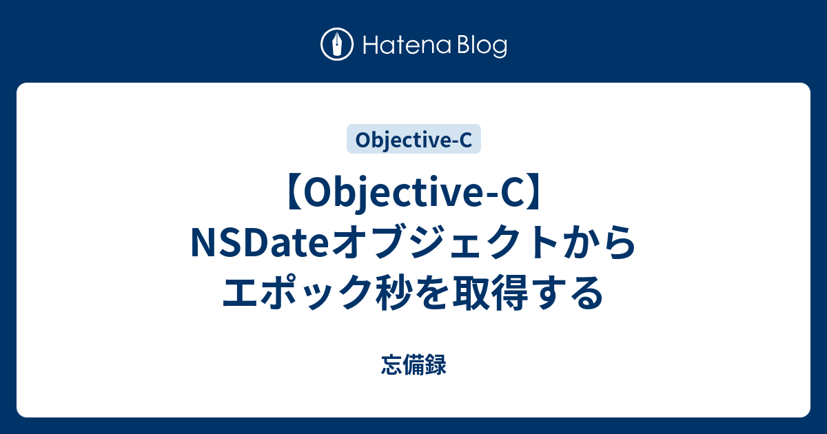 【Objective-C】NSDateオブジェクトからエポック秒を取得する - 忘備録