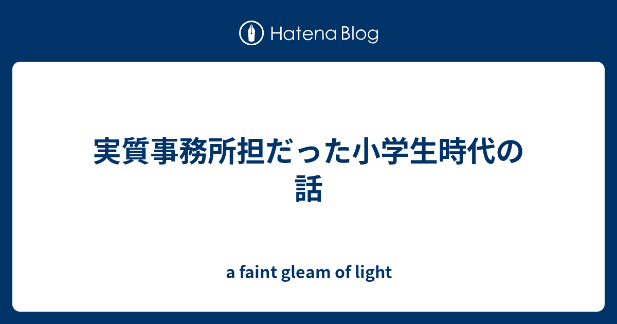 実質事務所担だった小学生時代の話 - a faint gleam of light