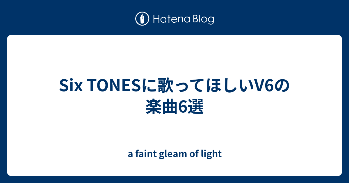 Six TONESに歌ってほしいV6の楽曲6選 - a faint gleam of light