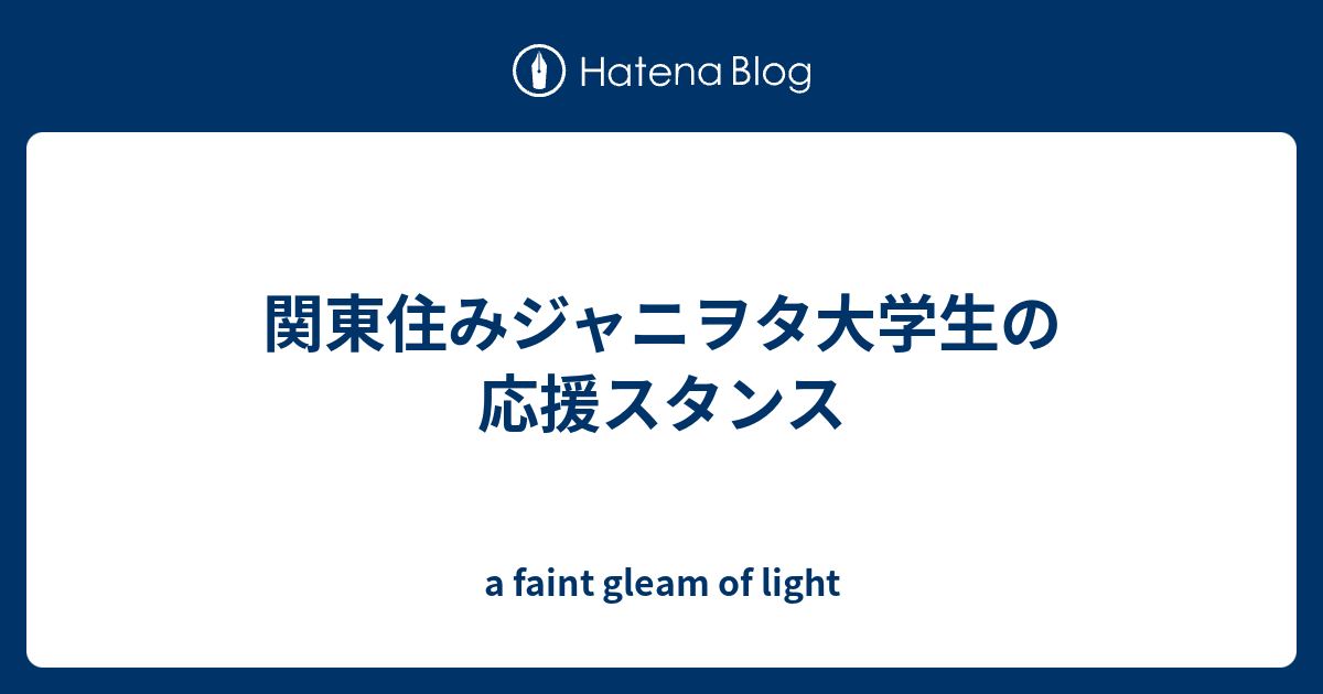 関東住みジャニヲタ大学生の応援スタンス - a faint gleam of light