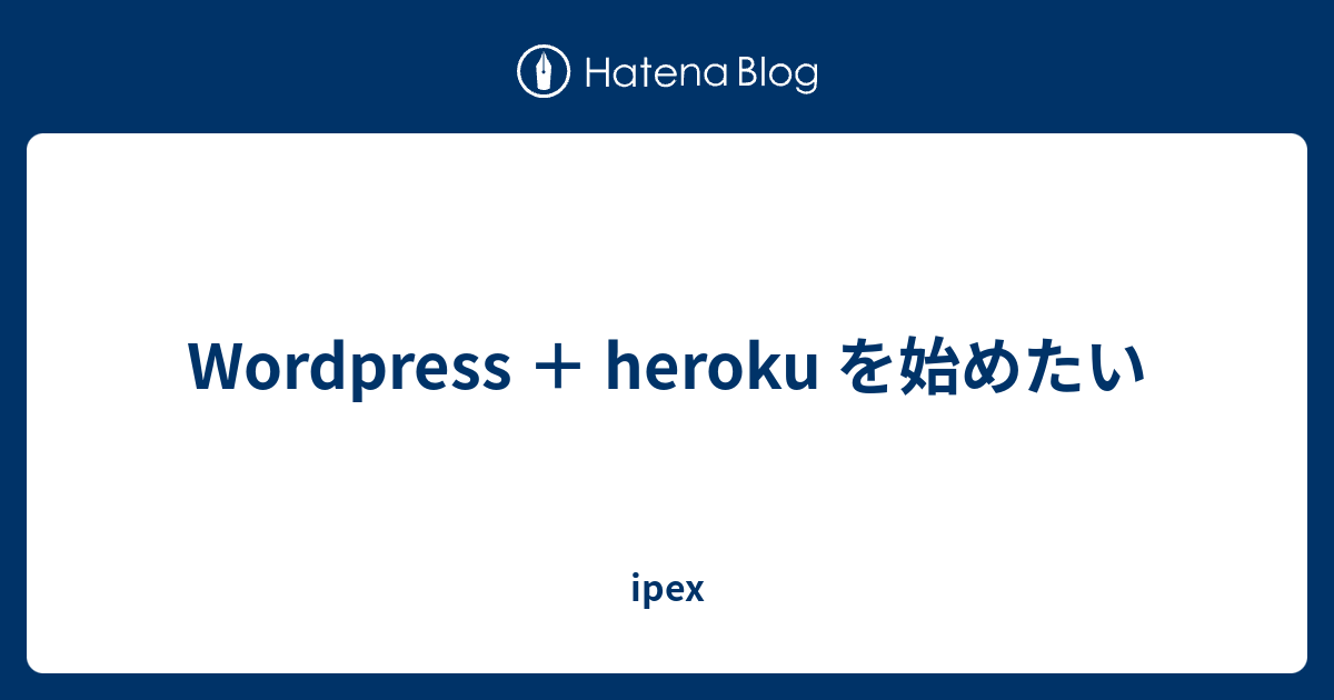 Wordpress ＋ heroku を始めたい - ipex