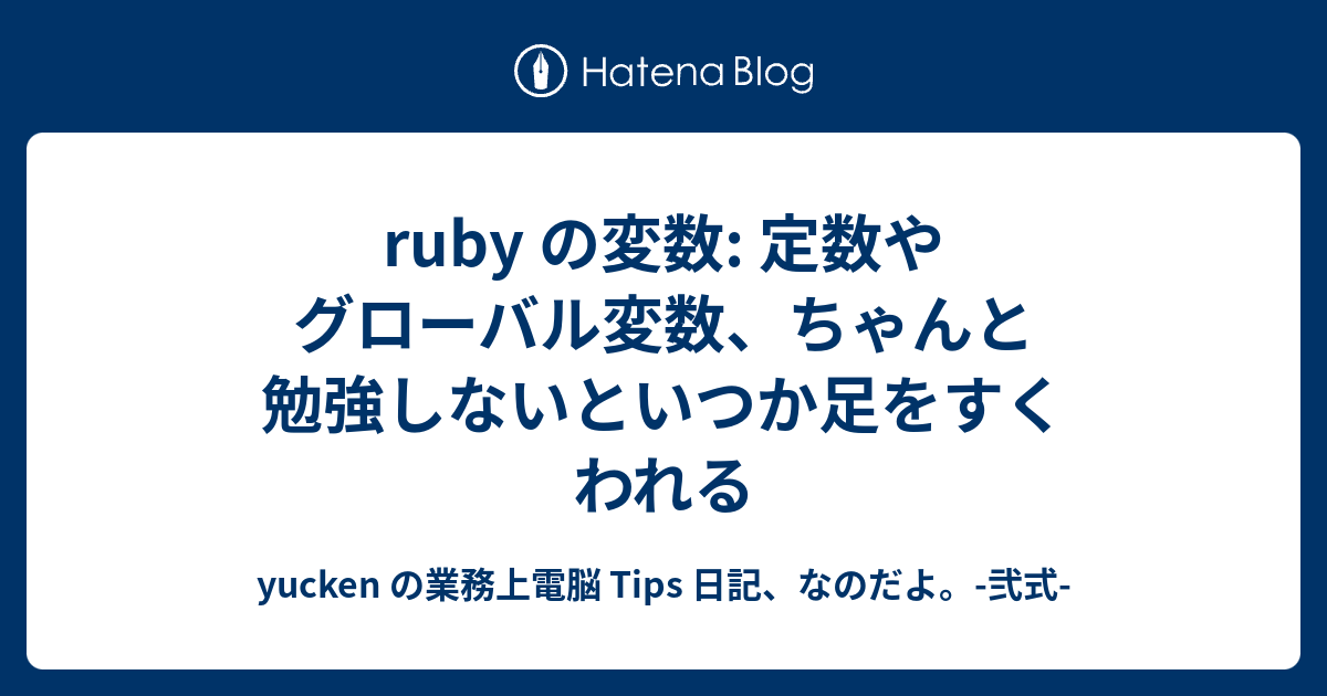 ruby の変数: 定数やグローバル変数、ちゃんと勉強しないといつか足をすくわれる - yucken の業務上電脳 Tips 日記、なのだよ。-弐式-
