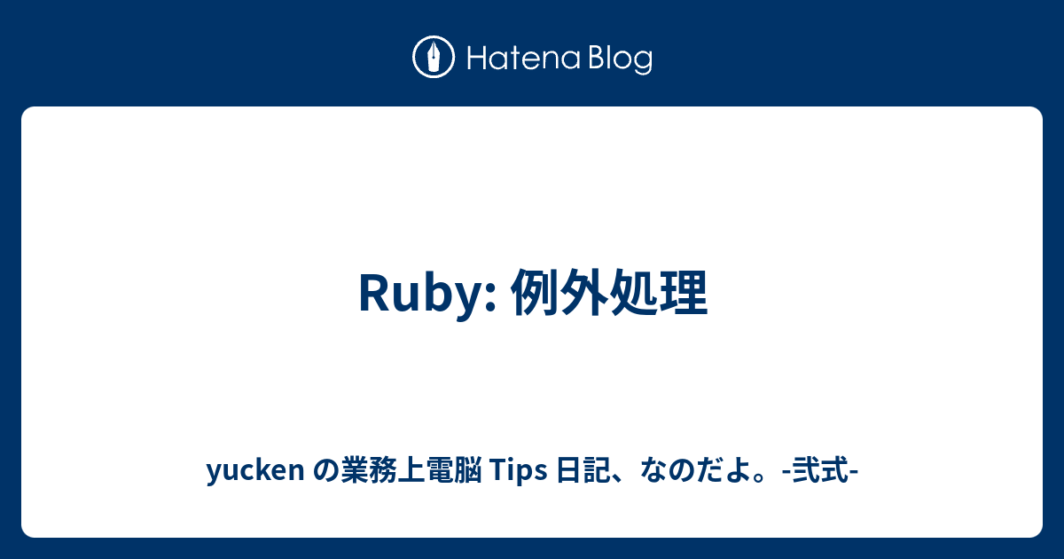 Ruby: 例外処理 - yucken の業務上電脳 Tips 日記、なのだよ。-弐式-