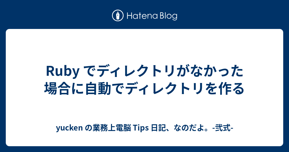 Ruby でディレクトリがなかった場合に自動でディレクトリを作る - yucken の業務上電脳 Tips 日記、なのだよ。-弐式-