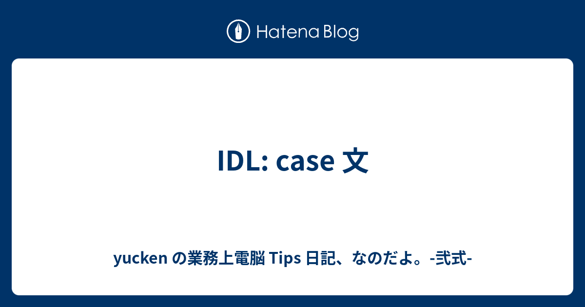 IDL: case 文 - yucken の業務上電脳 Tips 日記、なのだよ。-弐式-