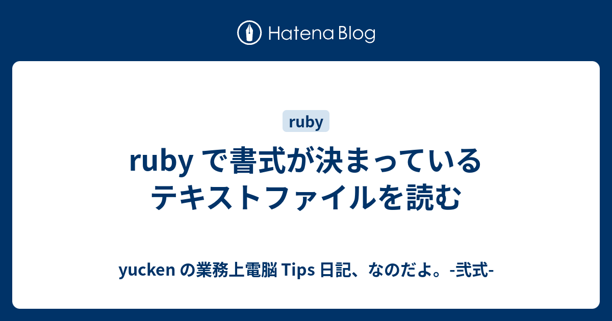 ruby で書式が決まっているテキストファイルを読む - yucken の業務上電脳 Tips 日記、なのだよ。-弐式-