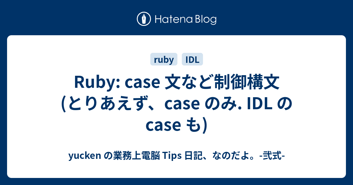 Ruby: case 文など制御構文 (とりあえず、case のみ. IDL の case も) - yucken の業務上電脳 Tips 日記、なのだよ。-弐式-