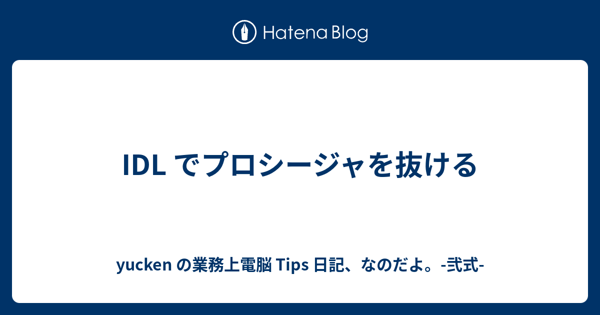 IDL でプロシージャを抜ける - yucken の業務上電脳 Tips 日記、なのだよ。-弐式-