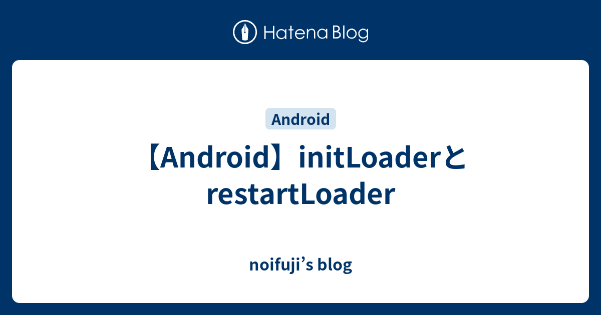 【Android】initLoaderとrestartLoader - noifuji’s blog