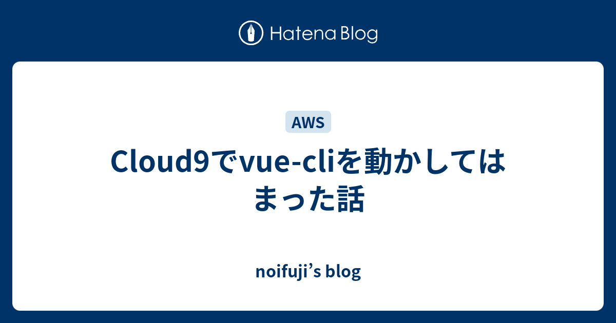 Cloud9でvue-cliを動かしてはまった話 - noifuji’s blog