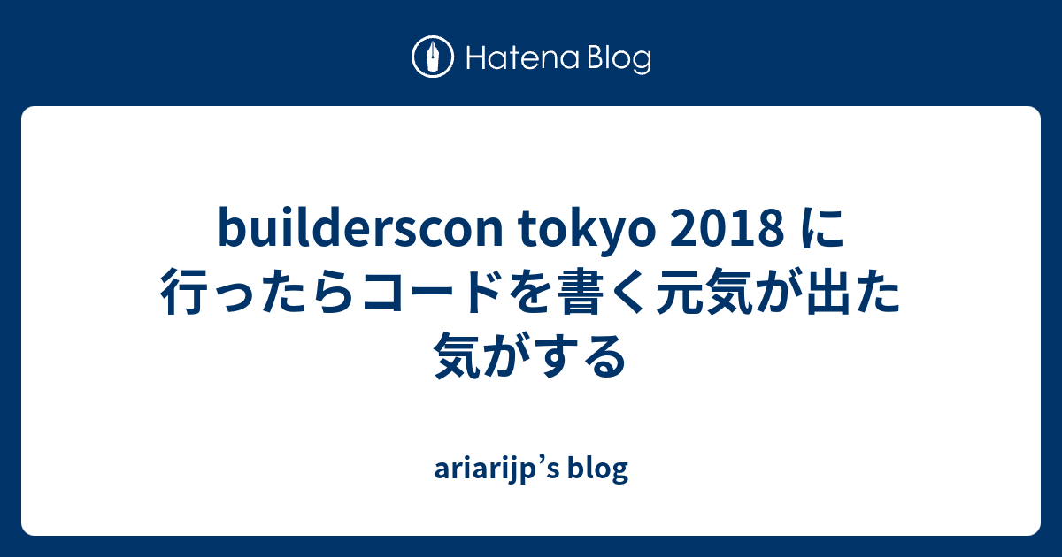 builderscon tokyo 2018 に行ったらコードを書く元気が出た気がする - ariarijp’s blog