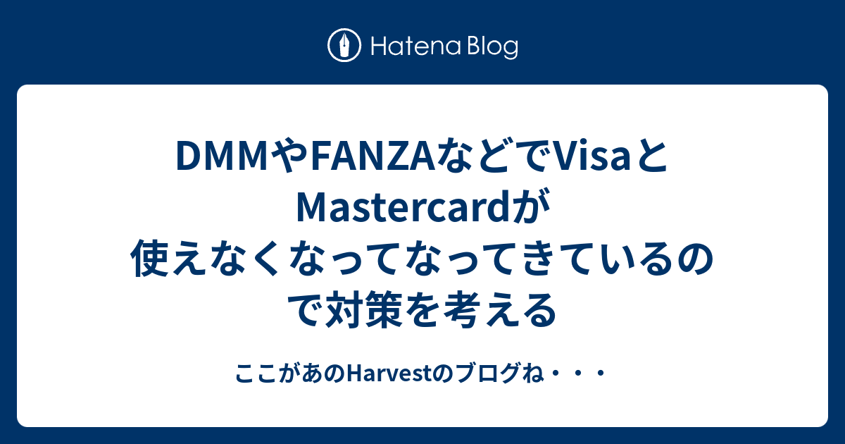 DMMやFANZAなどでVisaとMastercardが使えなくなってなってきているので対策を考える - ここがあのHarvestのブログね・・・