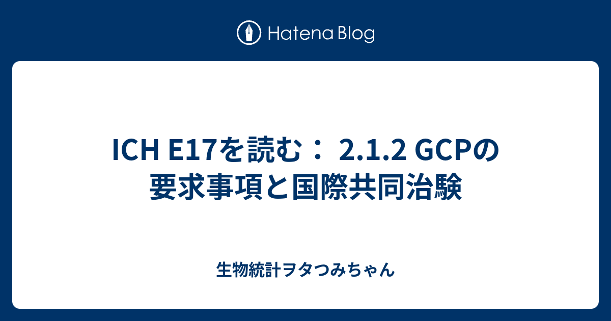 ICH E17を読む： 2.1.2 GCPの要求事項と国際共同治験 - 生物統計ヲタつみちゃん