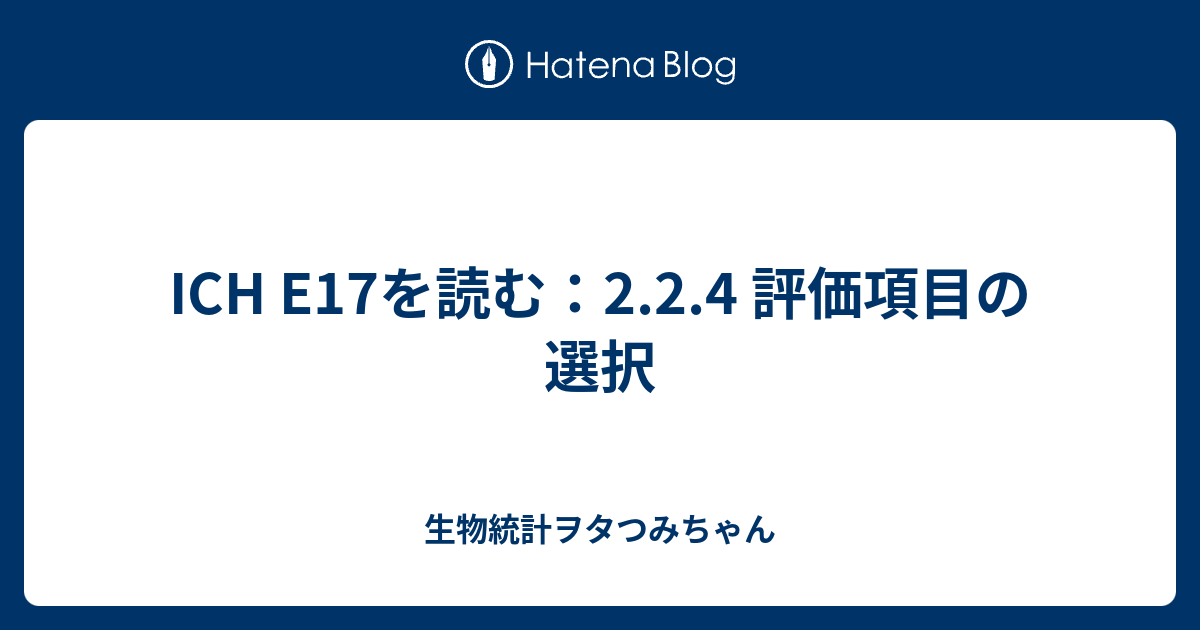 ICH E17を読む：2.2.4 評価項目の選択 - 生物統計ヲタつみちゃん
