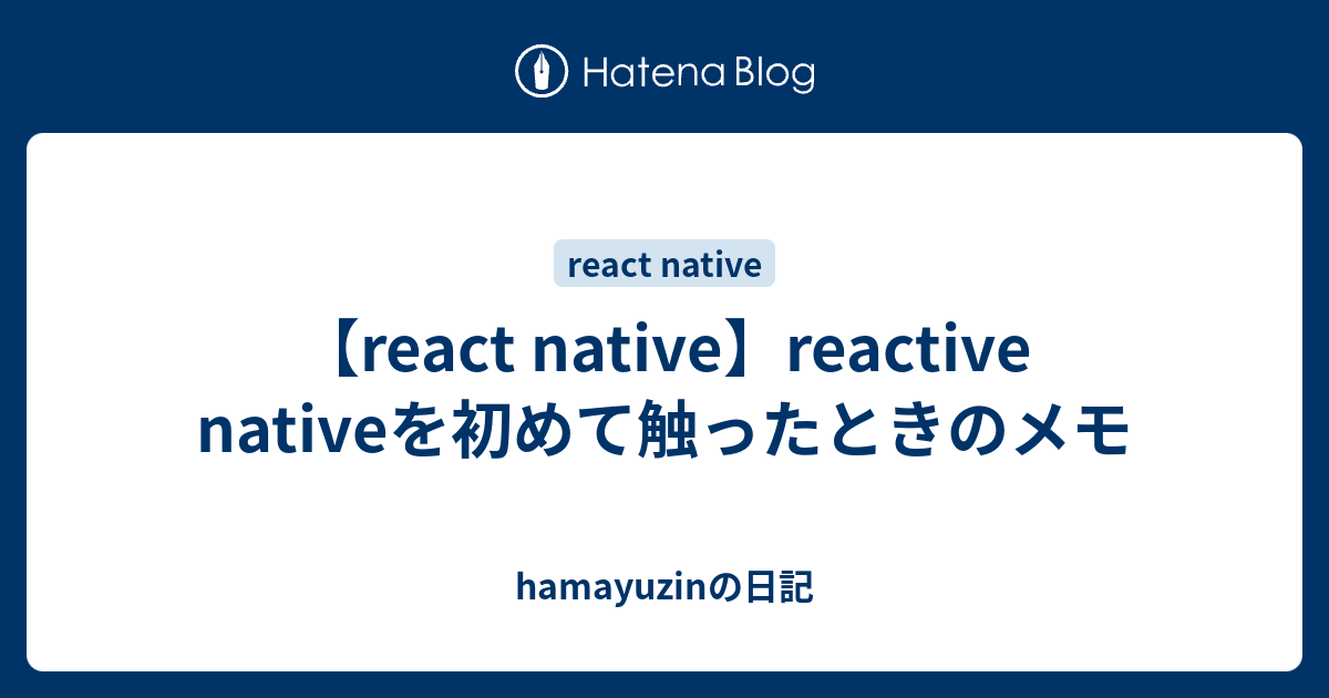 【react native】reactive nativeを初めて触ったときのメモ - hamayuzinの日記