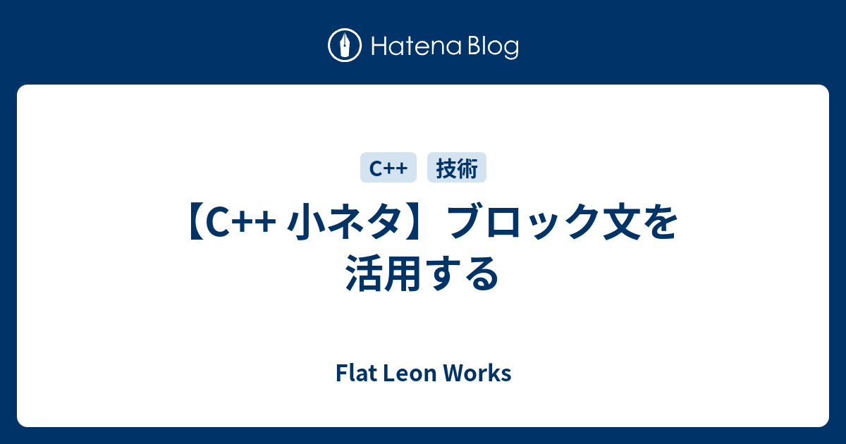 【C++ 小ネタ】ブロック文を活用する - Flat Leon Works