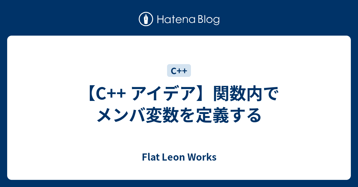 【C++ アイデア】関数内でメンバ変数を定義する - Flat Leon Works